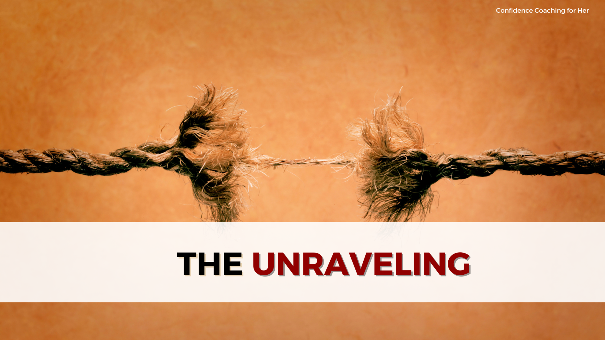 The Unraveling | Confidence Coaching for Her The Unraveling | Confidence Coaching for Her